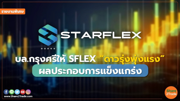 รายงานพิเศษ : บล.กรุงศรีให้ SFLEX “ดาวรุ่งพุ่งแรง” ผลประกอบการแข็งแกร่ง | Share2Trade